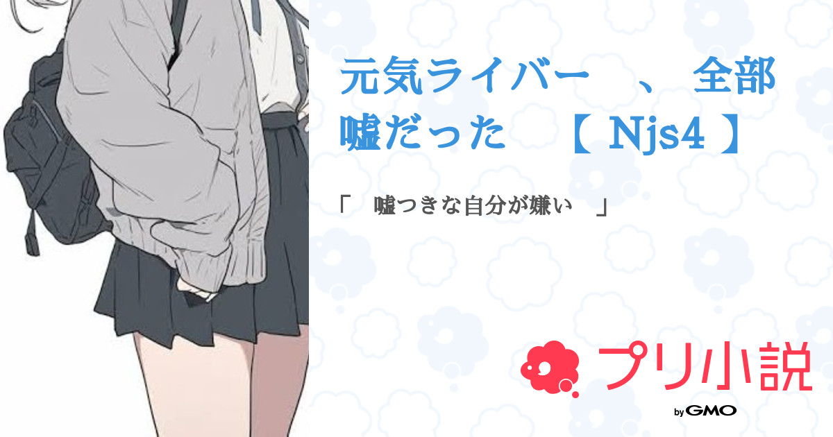 元気ライバー 、 全部嘘だった 【 Njs4 】 - 全1話 【連載中】（ ‪低浮あもちさんの夢小説） | 無料スマホ夢小説ならプリ小説 byGMO